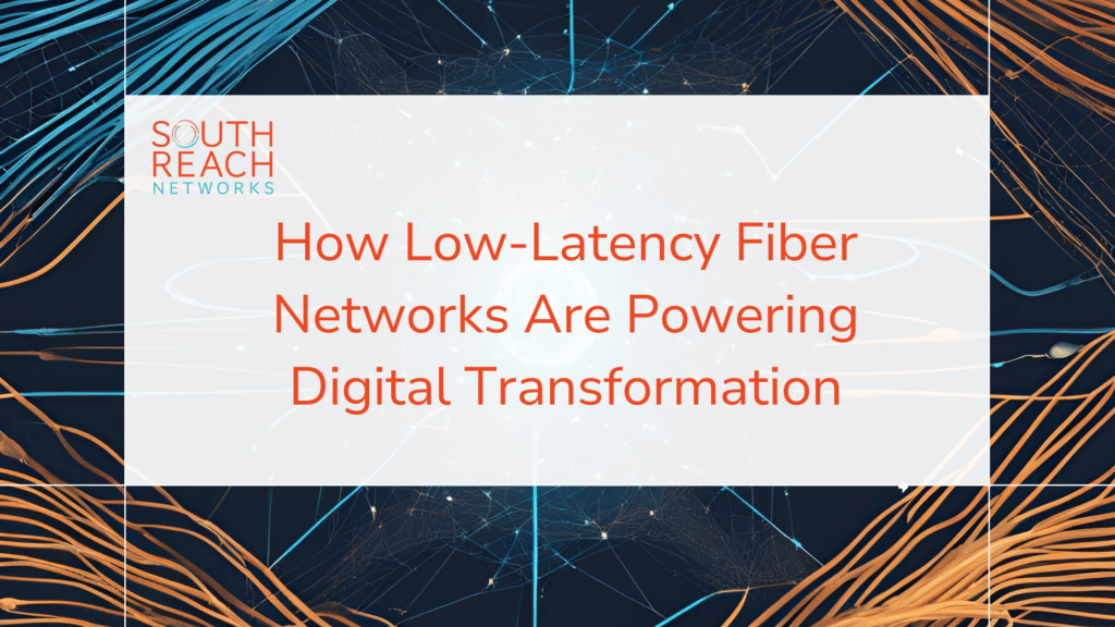The Benefits of Low-Latency Fiber Networks | South Reach Networks